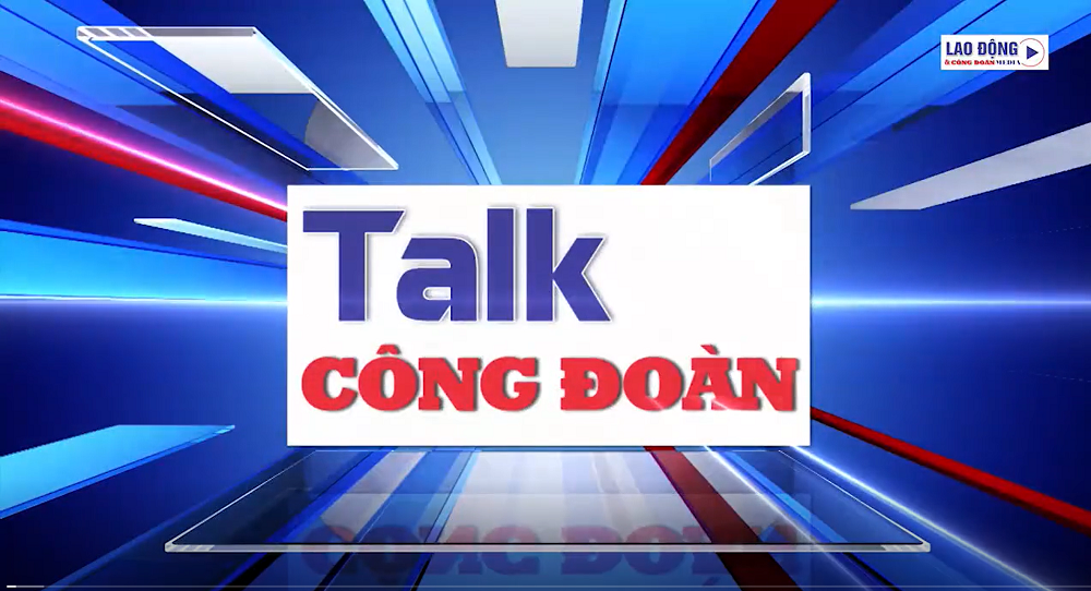 Talk Công đoàn: Linh hoạt trong đàm phán để đảm bảo quyền lợi người lao ...